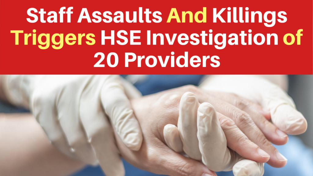 Staff Assaults And Killings Triggers HSE Investigation of 20 Providers ...